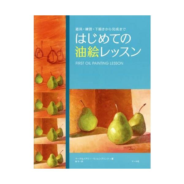 【発売日：2014年08月28日】マーク・ウィレンブリンク/著 メアリー・ウィレンブリンク/著 森竹/訳/はじめての油絵レッスン 道具・練習・下描きから完成まで / 原タイトル:OIL PAINTING FOR THE ABSOLUTE B...