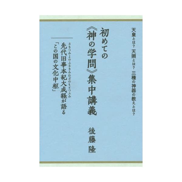 【発売日：2014年08月24日】後藤隆/著/初めての《神の学問》集中講義 天皇とは?天照とは?三種の神器の教えとは? 先代旧事本紀大成経が語る「この国の文化中枢」、メディア：BOOK、発売日：2014/08、重量：340g、商品コード：N...