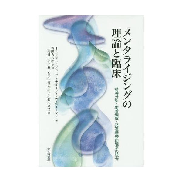 【発売日：2014年08月29日】J.G.アレン/著 P.フォナギー/著 A.W.ベイトマン/著 狩野力八郎/監修 上地雄一郎/訳 林創/訳 大澤多美子/訳 鈴木康之/訳/メンタライジングの理論と臨床 精神分析・愛着理論・発達精神病理学の統...