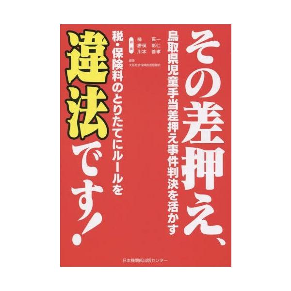 【発売日：2014年08月30日】楠晋一/著 勝俣彰仁/著 川本善孝/著 大阪社会保障推進協議会/編集/その差押え、違法です! 鳥取県児童手当差押え事件判決を活かす 税・保険料のとりたてにルールを、メディア：BOOK、発売日：2014/08...