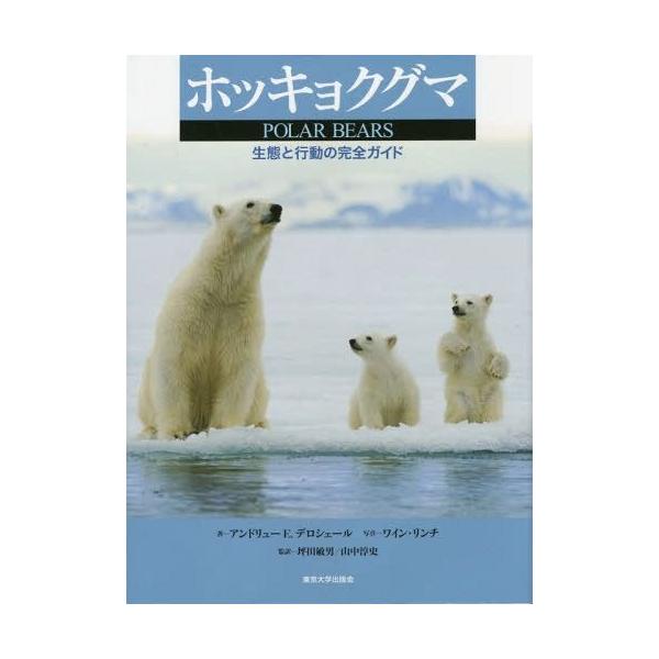 【発売日：2014年10月26日】アンドリューE.デロシェール/著 ワイン・リンチ/写真 坪田敏男/監訳 山中淳史/監訳 中下留美子/訳 中島亜美/訳 カイル・テイラー/訳/ホッキョクグマ 生態と行動の完全ガイド / 原タイトル:POLAR...