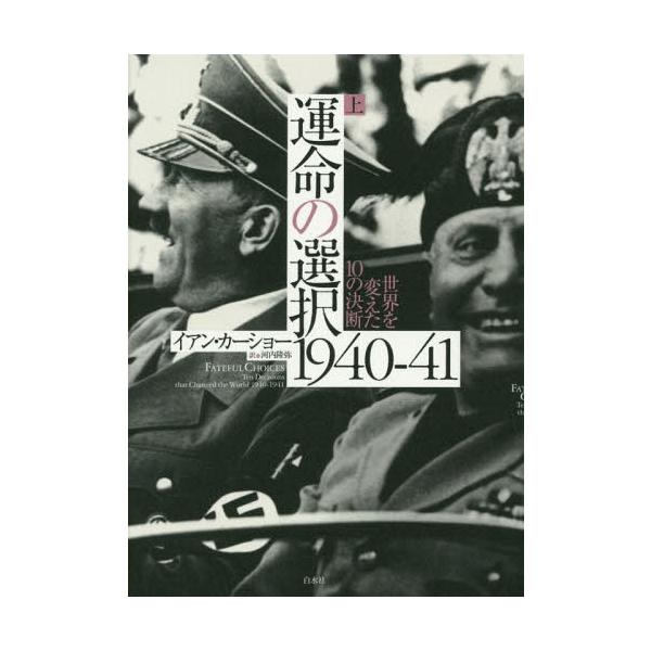 【発売日：2014年10月27日】イアン・カーショー/著 河内隆弥/訳/運命の選択1940-41 世界を変えた10の決断 上 / 原タイトル:FATEFUL CHOICES、メディア：BOOK、発売日：2014/10、重量：340g、商品コ...