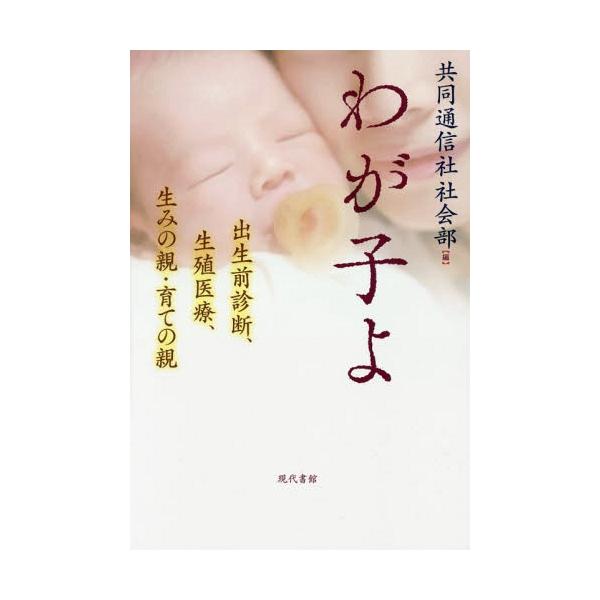 【発売日：2014年11月13日】共同通信社社会部/編/わが子よ 出生前診断、生殖医療、生みの親・育ての親、メディア：BOOK、発売日：2014/11、重量：340g、商品コード：NEOBK-1737770、JANコード/ISBNコード：9...