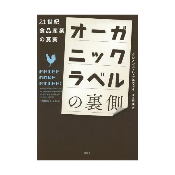 【発売日：2014年11月21日】クレメンス・G・アルヴァイ/著 長谷川圭/訳/オーガニックラベルの裏側 21世紀食品産業の真実 / 原タイトル:FRISS ODER STIRB、メディア：BOOK、発売日：2014/11、重量：340g、...
