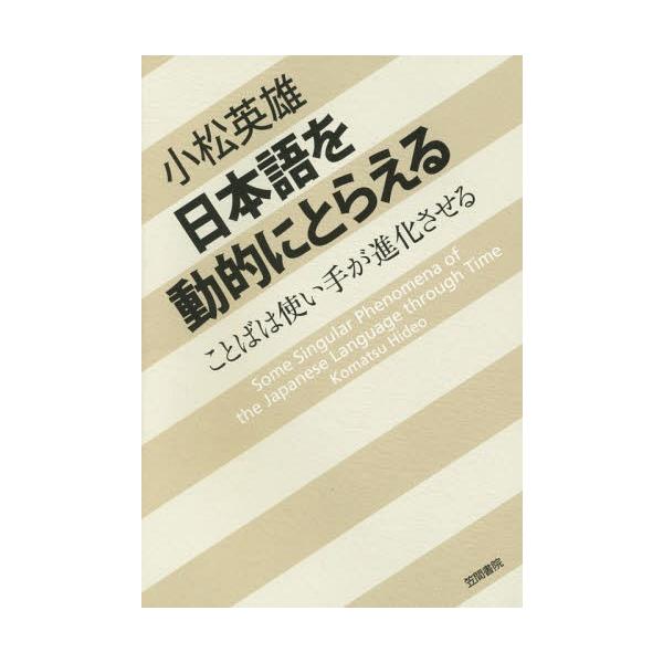 【発売日：2014年11月23日】小松英雄/著/日本語を動的にとらえる ことばは使い手が進化させる Some Singular Phenomena of the Japanese Language through Time、メディア：BOO...