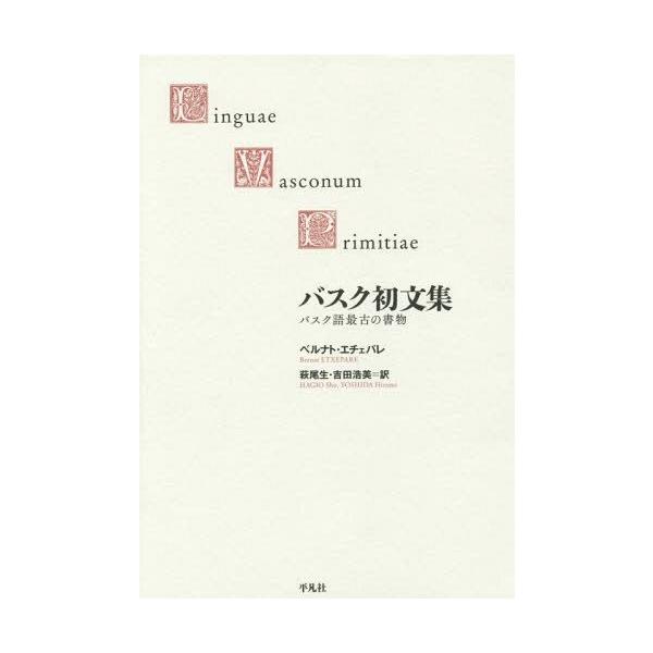 【発売日：2014年11月23日】ベルナト・エチェパレ/著 萩尾生/訳 吉田浩美/訳/バスク初文集 バスク語最古の書物 / 原タイトル:LINGUAE VASCONUM PRIMITIAE、メディア：BOOK、発売日：2014/11、重量：...