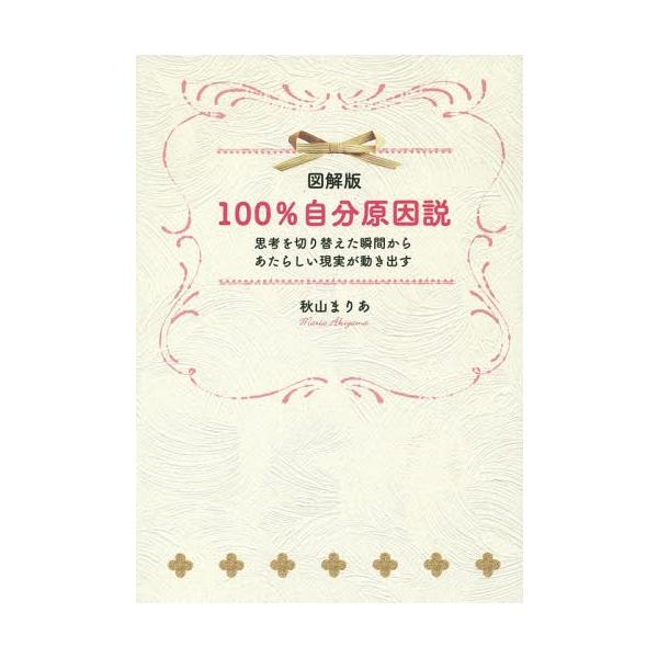【発売日：2014年11月24日】秋山まりあ/著/図解版100%自分原因説 思考を切り替えた瞬間からあたらしい現実が動き出す Creative Power Method、メディア：BOOK、発売日：2014/11、重量：340g、商品コード...