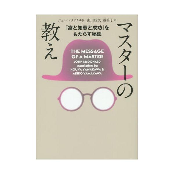 【発売日：2014年12月20日】ジョン・マクドナルド/著 山川紘矢/訳 山川亜希子/訳/マスターの教え 「富と知恵と成功」をもたらす秘訣 文庫版 / 原タイトル:THE MESSAGE OF A MASTER、メディア：BOOK、発売日：...