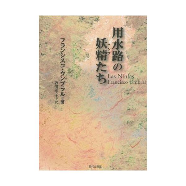 【発売日：2014年12月19日】フランシスコ・ウンブラル/著 坂田幸子/訳/用水路の妖精(ニンフ)たち / 原タイトル:LAS NINFAS (セルバンテス賞コレクション)、メディア：BOOK、発売日：2014/12、重量：340g、商品...