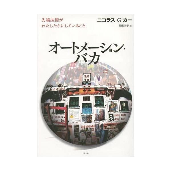 【発売日：2014年12月24日】ニコラス・G・カー/著 篠儀直子/訳/オートメーション・バカ 先端技術がわたしたちにしていること / 原タイトル:THE GLASS CAGE、メディア：BOOK、発売日：2014/12、重量：340g、商...