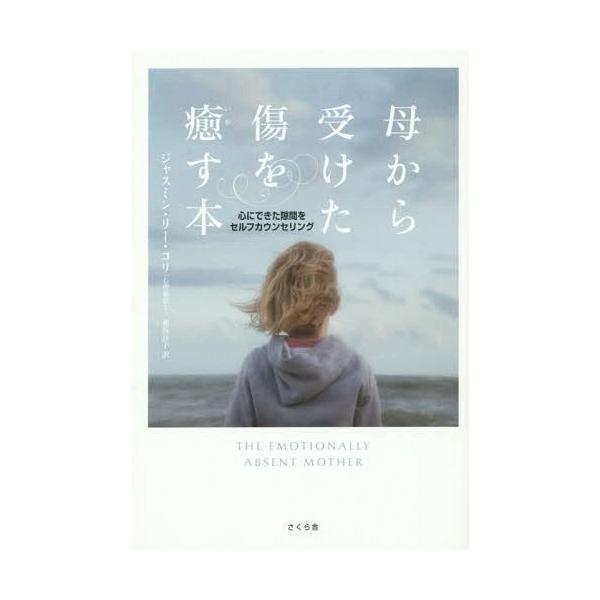 【発売日：2015年01月10日】ジャスミン・リー・コリ/著 浦谷計子/訳/母から受けた傷を癒す本 心にできた隙間をセルフカウンセリング / 原タイトル:THE EMOTIONALLY ABSENT MOTHER、メディア：BOOK、発売日...