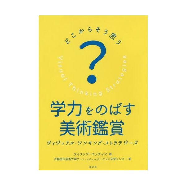 【発売日：2015年01月12日】フィリップ・ヤノウィン/著 京都造形芸術大学アート・コミュニケーション研究センター/訳/学力をのばす美術鑑賞 どこからそう思う? ヴィジュアル・シンキング・ストラテジーズ / 原タイトル:Visual Th...