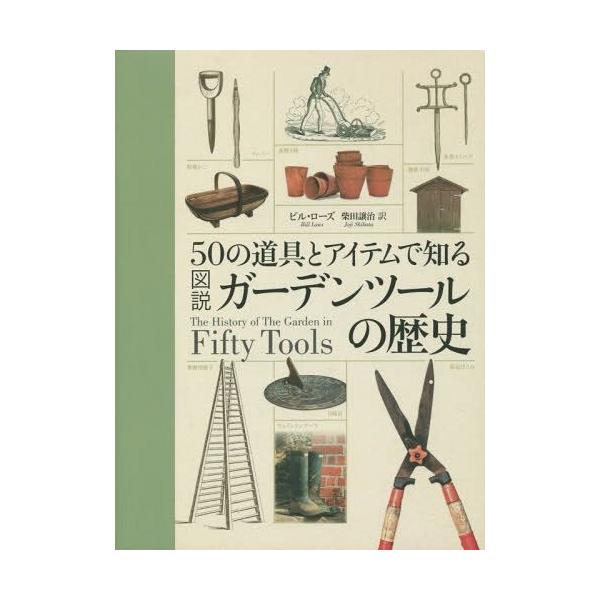 【発売日：2015年02月05日】ビル・ローズ/著 柴田譲治/訳/50の道具とアイテムで知る図説ガーデンツールの歴史 / 原タイトル:THE HISTORY OF THE GARDEN IN FIFTY TOOLS、メディア：BOOK、発売...