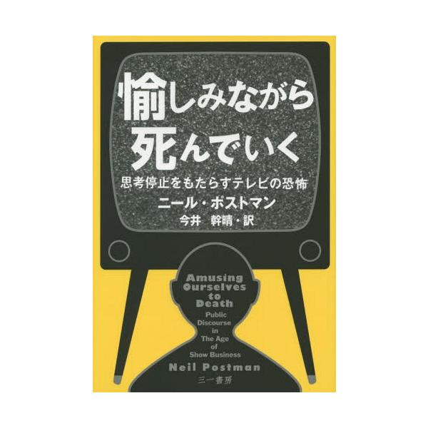 【発売日：2015年01月28日】ニール・ポストマン/著 今井幹晴/訳/愉しみながら死んでいく 思考停止をもたらすテレビの恐怖 / 原タイトル:AMUSING OURSELVES TO DEATH、メディア：BOOK、発売日：2015/01...