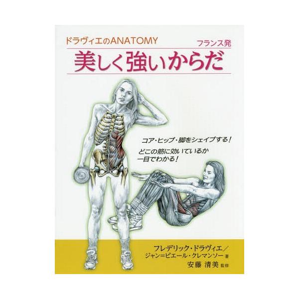 【発売日：2015年02月28日】フレデリック・ドラヴィエ/著 ジャン=ピエール・クレマンソー/著 安藤清美/監修 東出顕子/訳/美しく強いからだ フランス発 ドラヴィエのANATOMY コア・ヒップ・脚をシェイプする!どこの筋に効いている...