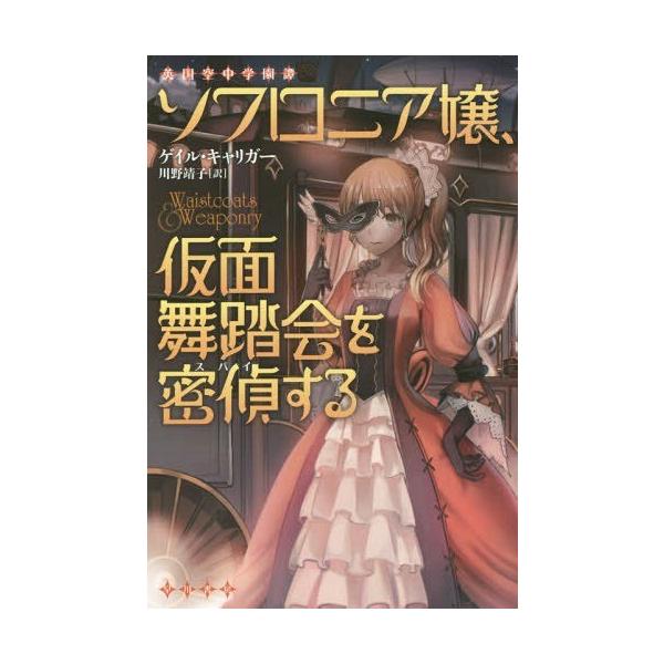 【発売日：2015年04月22日】ゲイル・キャリガー/著 川野靖子/訳/ソフロニア嬢、仮面舞踏会を密偵(スパイ)する / 原タイトル:WAISTCOATS &amp; WEAPONRY FINISHING SCHOOL BOOK THE T...
