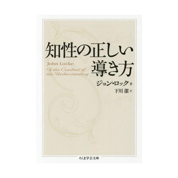 【発売日：2015年03月13日】ジョン・ロック/著 下川潔/訳/知性の正しい導き方 / 原タイトル:Of the Conduct of the Understanding (ちくま学芸文庫)、メディア：BOOK、発売日：2015/03、重...