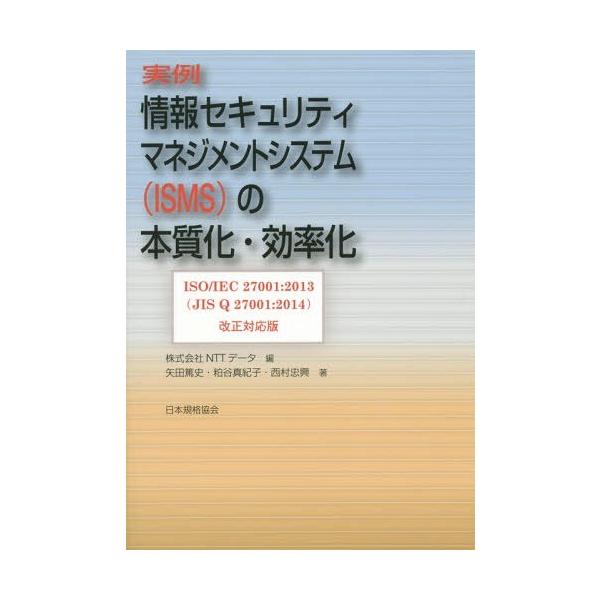【発売日：2015年03月17日】NTTデータ/編 矢田篤史/著 粕谷真紀子/著 西村忠興/著/実例情報セキュリティマネジメントシステム〈ISMS〉の本質化・効率化、メディア：BOOK、発売日：2015/03、重量：340g、商品コード：N...