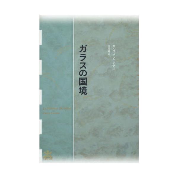 【発売日：2015年03月19日】カルロス・フエンテス/著 寺尾隆吉/訳/ガラスの国境 / 原タイトル:LA FRONTERA DE CRISTAL (フィクションのエル・ドラード)、メディア：BOOK、発売日：2015/03、重量：340...
