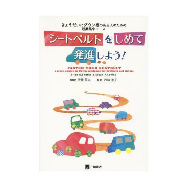 【発売日：2015年03月19日】BrianG.Skotko/〔著〕 SusanP.Levine/〔著〕 伊藤英夫/総監訳 西脇恵子/監訳/シートベルトをしめて発進しよう! きょうだいにダウン症のある人のための短期集中コース / 原タイトル...