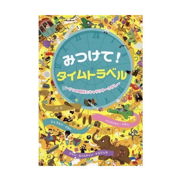 【発売日：2015年03月22日】ベンジャミン・ベキュ/画 パク/画 ジェラルド・ゲルレ/画 ジャン・セバスチャン・ドエジェル/画/みつけて!タイムトラベル 9つの時代とキャラクターさがし / 原タイトル:CHERCHE ET TROUVE...