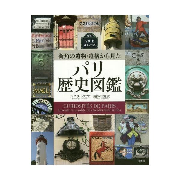 【発売日：2015年03月29日】ドミニク・レスブロ/著 蔵持不三也/訳/街角の遺物・遺構から見たパリ歴史図鑑 / 原タイトル:CURIOSITES DE PARIS、メディア：BOOK、発売日：2015/03、重量：340g、商品コード：...