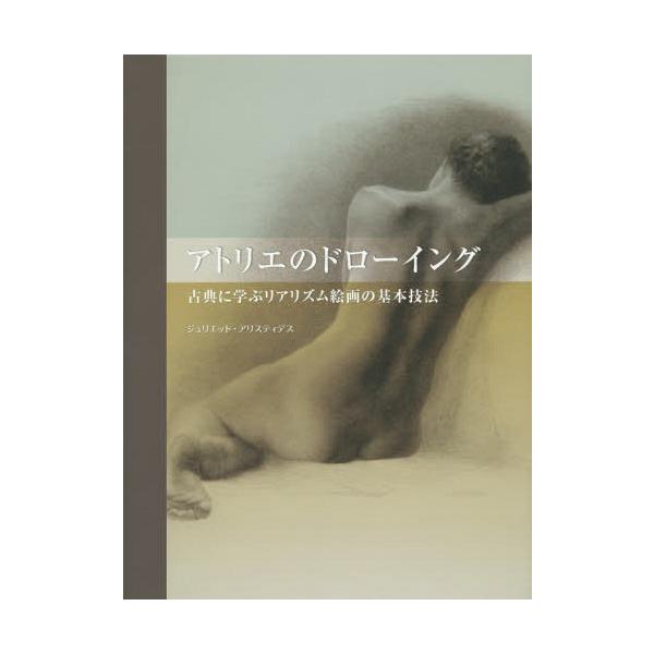 【発売日：2015年04月13日】ジュリエット・アリスティデス/著 Bスプラウト/訳/アトリエのドローイング 古典に学ぶリアリズム絵画の基本技法 / 原タイトル:Lessons in Classical Drawing、メディア：BOOK、...
