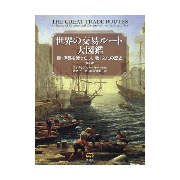 【発売日：2015年04月28日】フィリップ・パーカー/編著 蔵持不三也/訳 嶋内博愛/訳/世界の交易ルート大図鑑 陸・海路を渡った人・物・文化の歴史 / 原タイトル:THE GREAT TRADE ROUTES、メディア：BOOK、発売日...