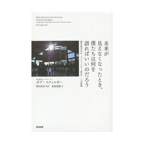 【発売日：2015年06月04日】ボブ・スティルガー/著 野村恭彦/監訳 豊島瑞穂/訳/未来が見えなくなったとき、僕たちは何を語ればいいのだろう 震災後日本の「コミュニティ再生」への挑戦 / 原タイトル:When We Cannot See...