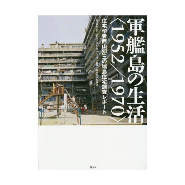 【発売日：2015年06月22日】西山夘三記念すまい・まちづくり文庫/編集/軍艦島の生活〈1952/1970〉 住宅学者西山夘三の端島住宅調査レポート、メディア：BOOK、発売日：2015/06、重量：478g、商品コード：NEOBK-18...