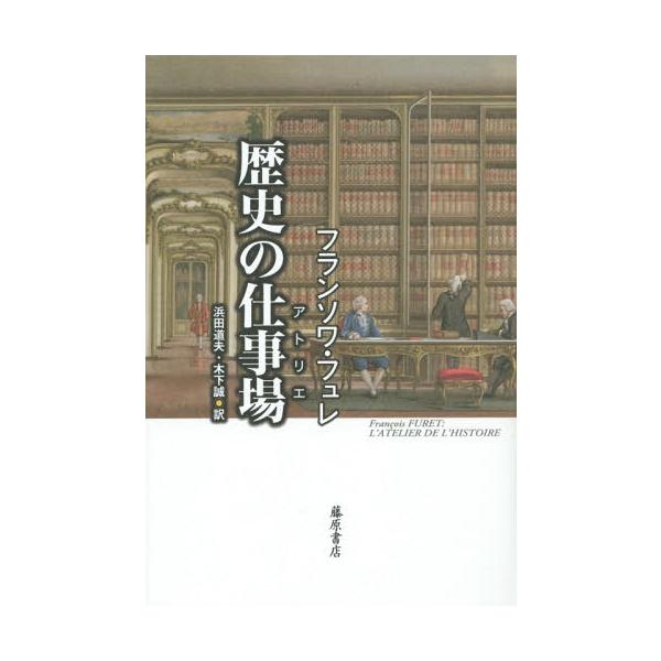 【発売日：2015年06月25日】フランソワ・フュレ/〔著〕 浜田道夫/訳 木下誠/訳/歴史の仕事場(アトリエ) / 原タイトル:L’ATELIER DE L’HISTOIREの抄訳、メディア：BOOK、発売日：2015/06、重量：340...
