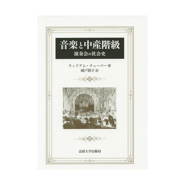 【発売日：2015年06月28日】ウィリアム・ウェーバー/著 城戸朋子/訳/音楽と中産階級 演奏会の社会史 新装版 / 原タイトル:MUSIC AND THE MIDDLE CLASS、メディア：BOOK、発売日：2015/06、重量：34...