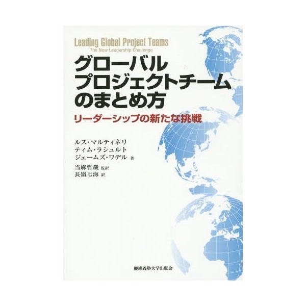 【発売日：2015年07月25日】ルス・マルティネリ/著 ティム・ラシュルト/著 ジェームズ・ワデル/著 当麻哲哉/監訳 長嶺七海/訳/グローバルプロジェクトチームのまとめ方 リーダーシップの新たな挑戦 / 原タイトル:Leading Gl...