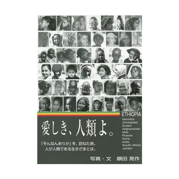 【発売日：2015年07月28日】額田晃作/写真・文/愛しき、人類よ。 エチオピア&amp;Namibia Zimbabwe Sudan Afghanistan Mali Russia Syria India South Africa Jo...