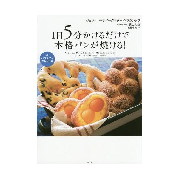 【発売日：2015年08月02日】ジェフ・ハーツバーグ/著 ゾーイ・フランソワ/著 荻山和也/日本語版監修 熊谷玲美/訳/1日5分かけるだけで本格パンが焼ける! 2 / 原タイトル:ARTISAN BREAD IN FIVE MINUTES...