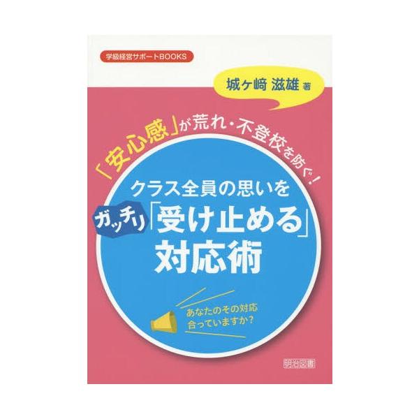 【発売日：2015年08月07日】城ケ崎滋雄/著/「安心感」が荒れ・不登校を防ぐ!クラス全員の思いをガッチリ「受け止める」対応術 あなたのその対応合っていますか? (学級経営サポートBOOKS)、メディア：BOOK、発売日：2015/08、...