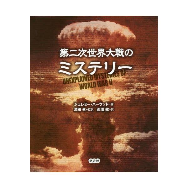 【発売日：2015年08月29日】ジェレミー・ハーウッド/著 源田孝/監訳 西澤敦/訳/第2次世界大戦のミステリー / 原タイトル:UNEXPLAINED MYSTERIES of WORLD WAR 2、メディア：BOOK、発売日：201...