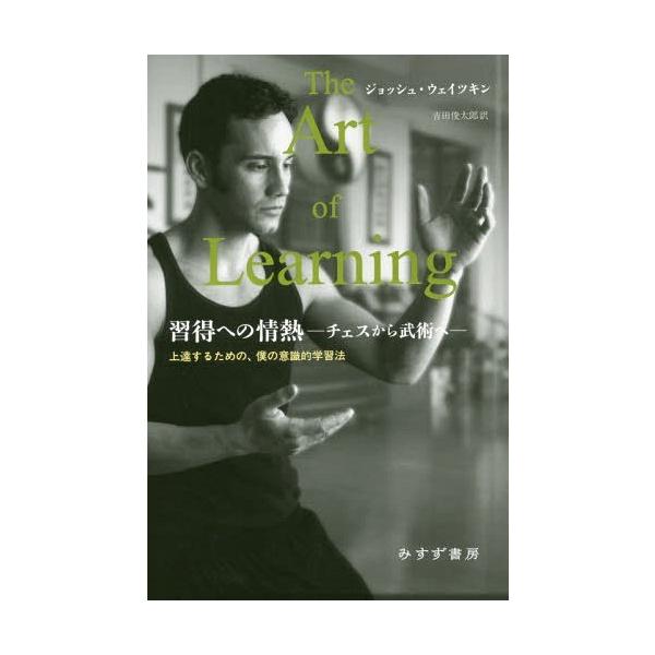 【発売日：2015年08月21日】ジョッシュ・ウェイツキン/〔著〕 吉田俊太郎/訳/習得への情熱 チェスから武術へ 上達するための、僕の意識的学習法 / 原タイトル:THE ART OF LEARNING、メディア：BOOK、発売日：201...
