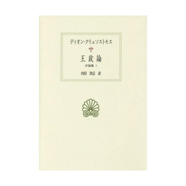 【発売日：2015年08月28日】ディオン・クリュソストモス/〔著〕 内田次信/訳/王政論 / 原タイトル:Dio Chrysostom.five volumes (西洋古典叢書 G091 弁論集 1)、メディア：BOOK、発売日：2015...