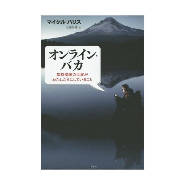 【発売日：2015年08月26日】マイケル・ハリス/著 松浦俊輔/訳/オンライン・バカ 常時接続の世界がわたしたちにしていること / 原タイトル:THE END OF ABSENCE、メディア：BOOK、発売日：2015/08、重量：340...