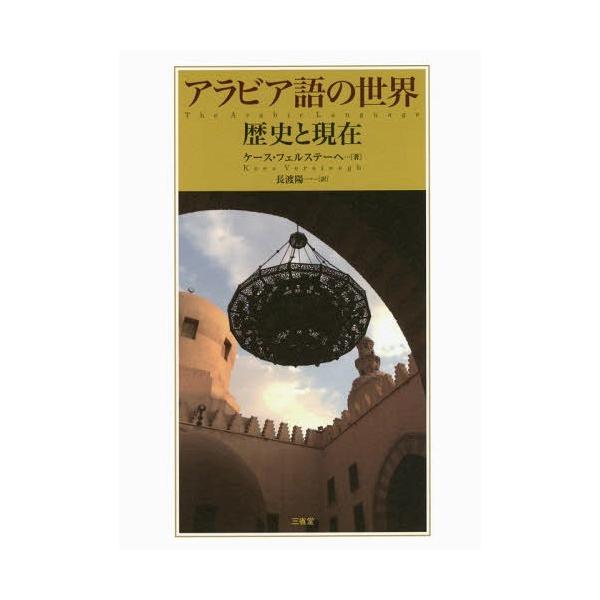 【発売日：2015年09月17日】ケース・フェルステーヘ/著 長渡陽一/訳/アラビア語の世界 歴史と現在 / 原タイトル:The Arabic Language 原著第2版の翻訳、メディア：BOOK、発売日：2015/09、重量：340g、...