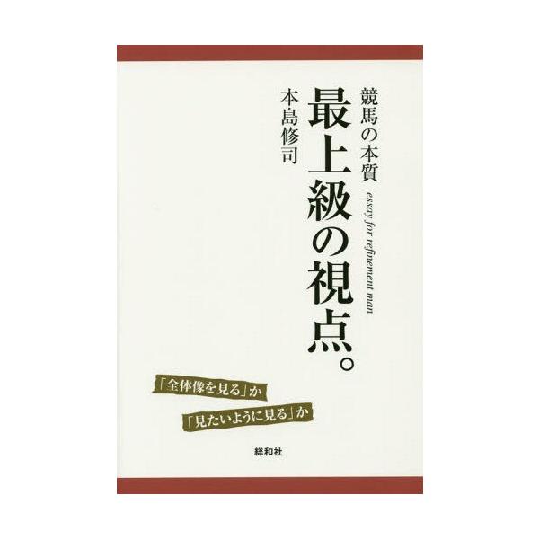【発売日：2015年09月17日】本島修司/著/最上級の視点。 競馬の本質 「全体像を見る」か「見たいように見る」か essay for refinement man、メディア：BOOK、発売日：2015/09、重量：340g、商品コード：...