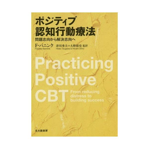 【発売日：2015年09月21日】フレドリケ・バニンク/著 津川秀夫/監訳 大野裕史/監訳/ポジティブ認知行動療法 問題志向から解決志向へ / 原タイトル:PRACTICING POSITIVE CBT、メディア：BOOK、発売日：2015...