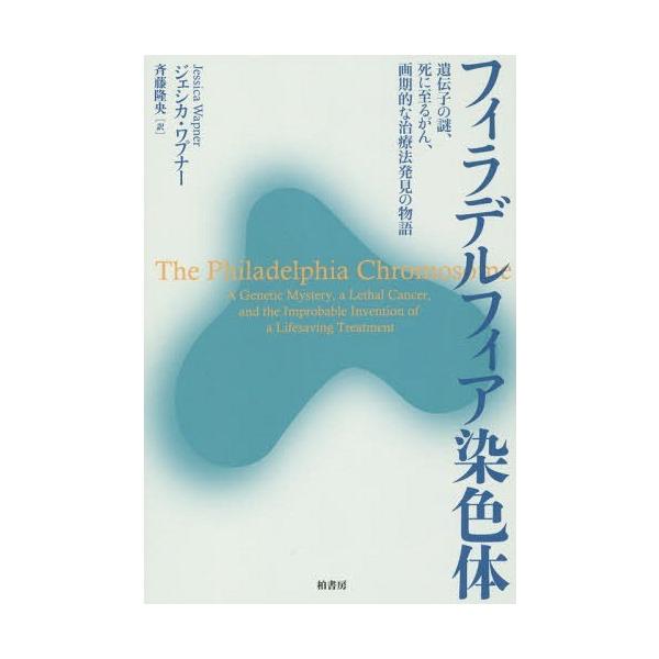 【発売日：2015年09月27日】ジェシカ・ワプナー/著 斉藤隆央/訳/フィラデルフィア染色体 遺伝子の謎、死に至るがん、画期的な治療法発見の物語 / 原タイトル:The Philadelphia Chromosome、メディア：BOOK、...
