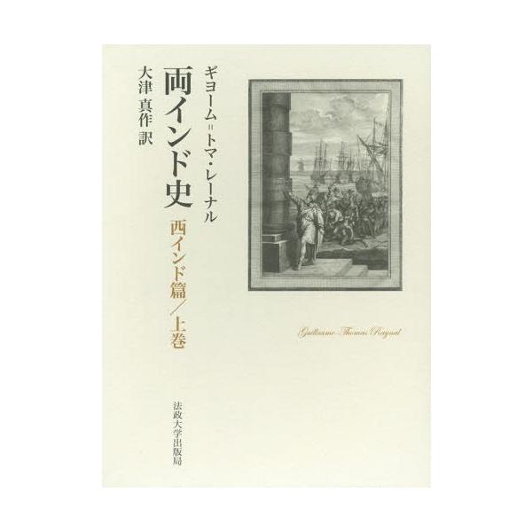 【発売日：2015年09月28日】ギヨーム=トマ・レーナル/著 大津真作/訳/両インド史 西インド篇/上巻 / 原タイトル:Histoire philosophique et politique des Etablissemens et d...