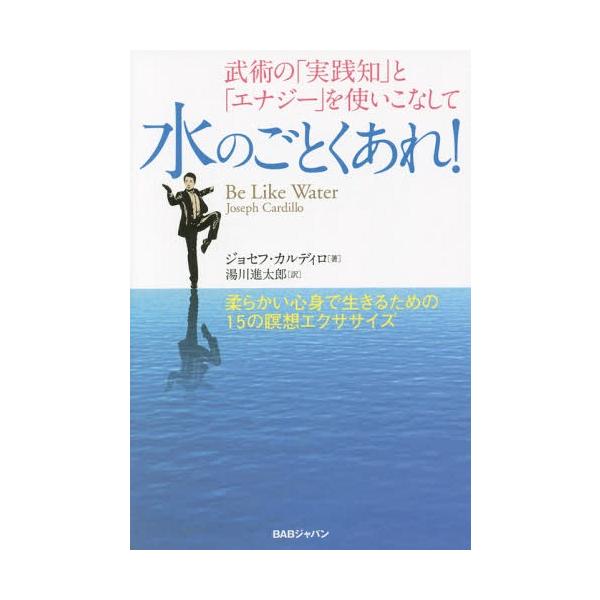 【発売日：2015年09月28日】ジョセフ・カルディロ/著 湯川進太郎/訳/水のごとくあれ! 武術の「実践知」と「エナジー」を使いこなして 柔らかい心身で生きるための15の瞑想エクササイズ / 原タイトル:Be Like Water、メディ...