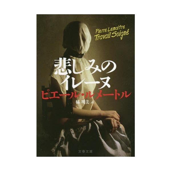 【発売日：2015年10月09日】ピエール・ルメートル/著 橘明美/訳/悲しみのイレーヌ / 原タイトル:Travail soigne (文春文庫)、メディア：BOOK、発売日：2015/10、重量：150g、商品コード：NEOBK-186...