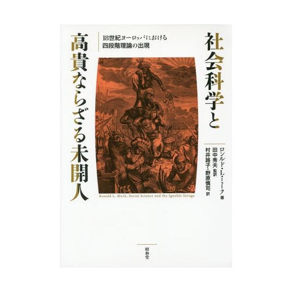 【発売日：2015年10月17日】ロンルド.L.ミーク/著 田中秀夫/監訳 村井路子/訳 野原慎司/訳/社会科学と高貴ならざる未開人 18世紀ヨーロッパにおける四段階理論の出現 / 原タイトル:SOCIAL SCIENCE AND THE ...