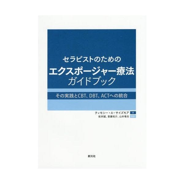 【発売日：2015年10月19日】ティモシー・A・サイズモア/著 坂井誠/監訳 首藤祐介/監訳 山本竜也/監訳/セラピストのためのエクスポージャー療法ガイドブック その実践とCBT、DBT、ACTへの統合 / 原タイトル:The Clini...