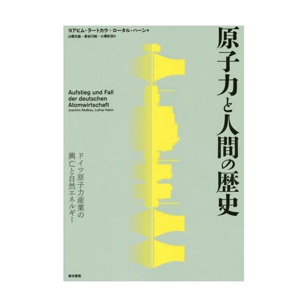 【発売日：2015年10月26日】ヨアヒム・ラートカウ/著 ロータル・ハーン/著 山縣光晶/訳 長谷川純/訳 小澤彩羽/訳/原子力と人間の歴史 ドイツ原子力産業の興亡と自然エネルギー / 原タイトル:Aufstieg und Fall de...